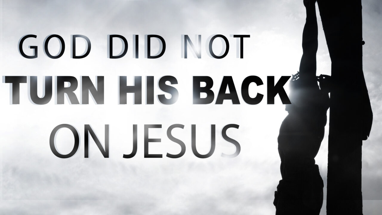 God did NOT turn His back on Jesus - Founded in Truth